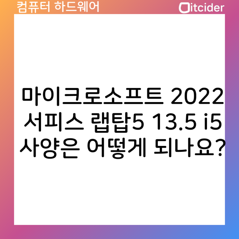 마이크로소프트 2022 서피스 랩탑5 13.5 i5 사양은 어떻게 되나요? - itcider